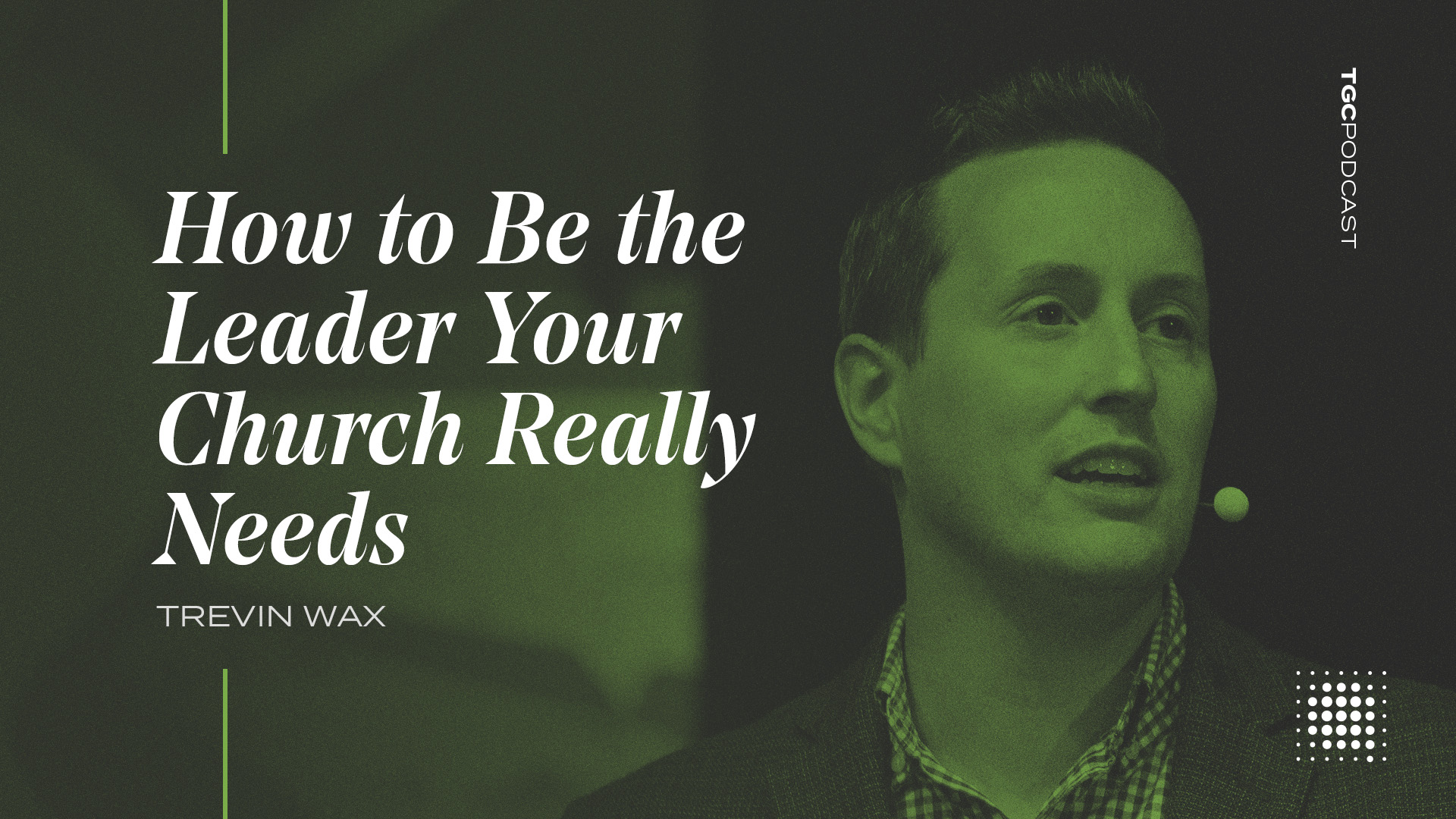 TGC Podcast: How to Be the Leader Your Church Really Needs
