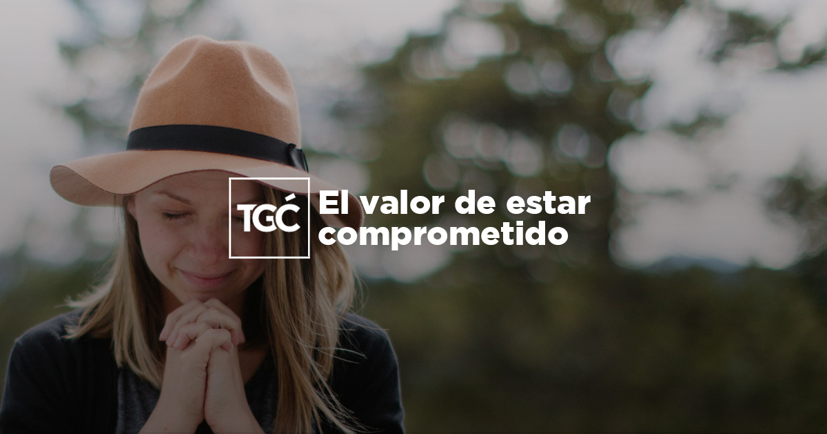 El valor de estar comprometido | Coalición por el Evangelio