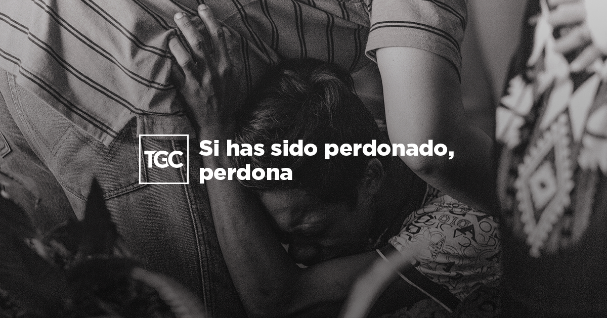 Si has sido perdonado, perdona | Coalición por el Evangelio