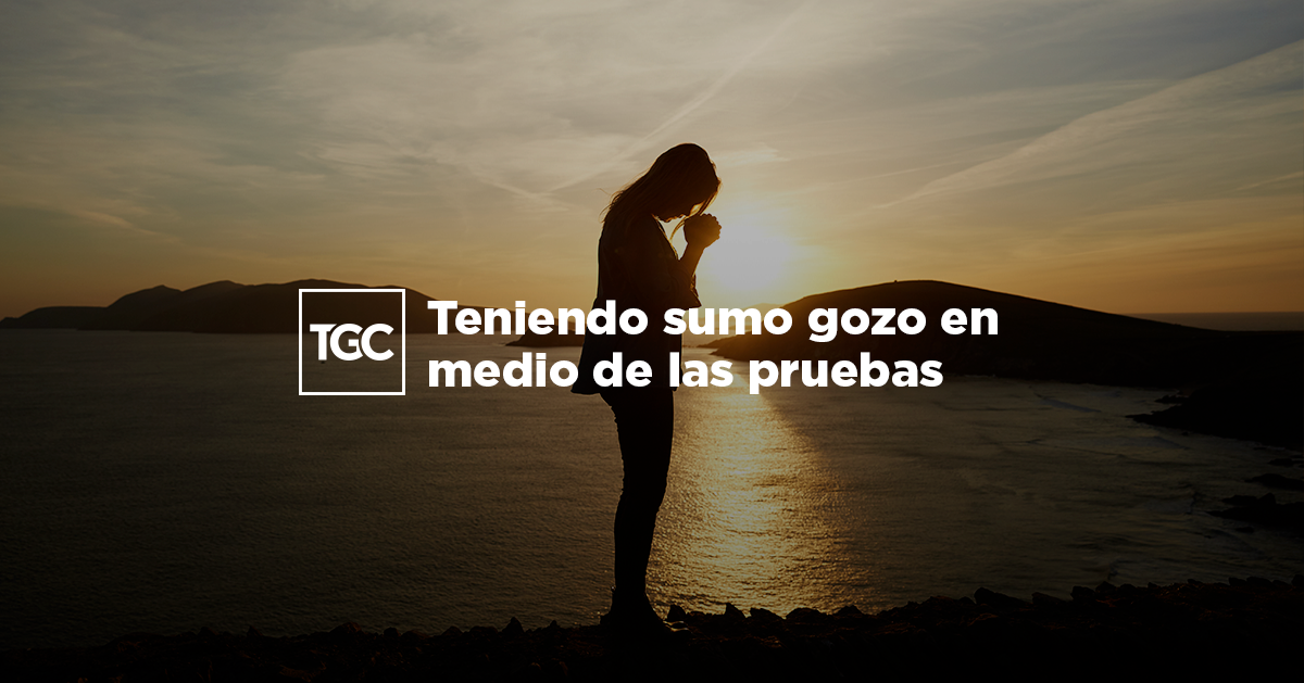 Teniendo sumo gozo en medio de las pruebas | Coalición por el Evangelio