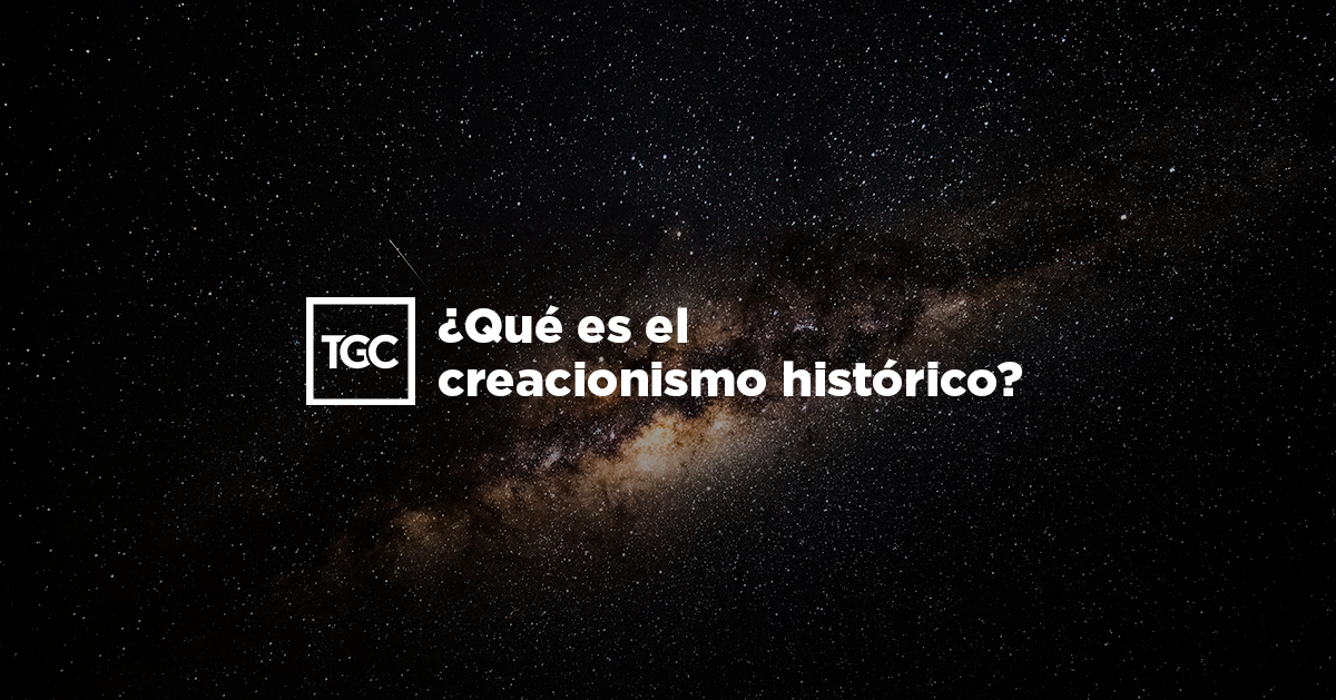 ¿Qué es el creacionismo histórico? | Coalición por el Evangelio