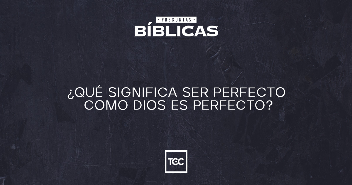 ¿Qué significa ser perfecto como Dios es perfecto? | Preguntas bíblicas ...