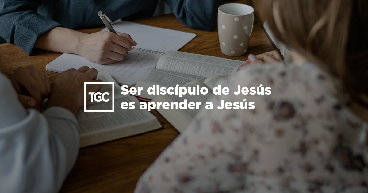 Ser discípulo de Jesús es aprender a Jesús | Coalición por el Evangelio