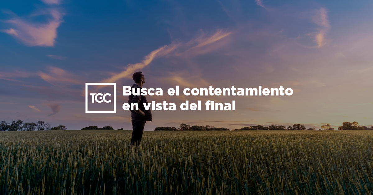 Busca el contentamiento en vista del final | Coalición por el Evangelio