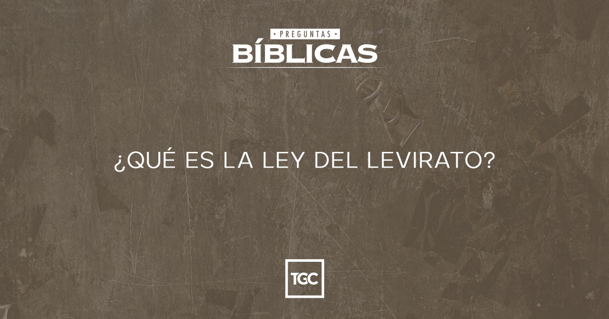 ¿Qué es la ley del levirato? | Coalición por el Evangelio