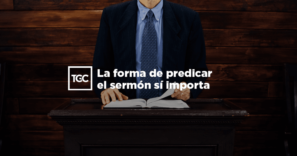 La forma de predicar el sermón sí importa | Coalición por el Evangelio