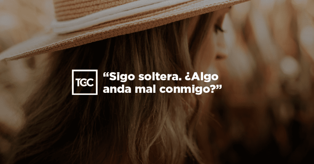 “Sigo soltera. ¿Algo anda mal conmigo?” | Coalición por el Evangelio