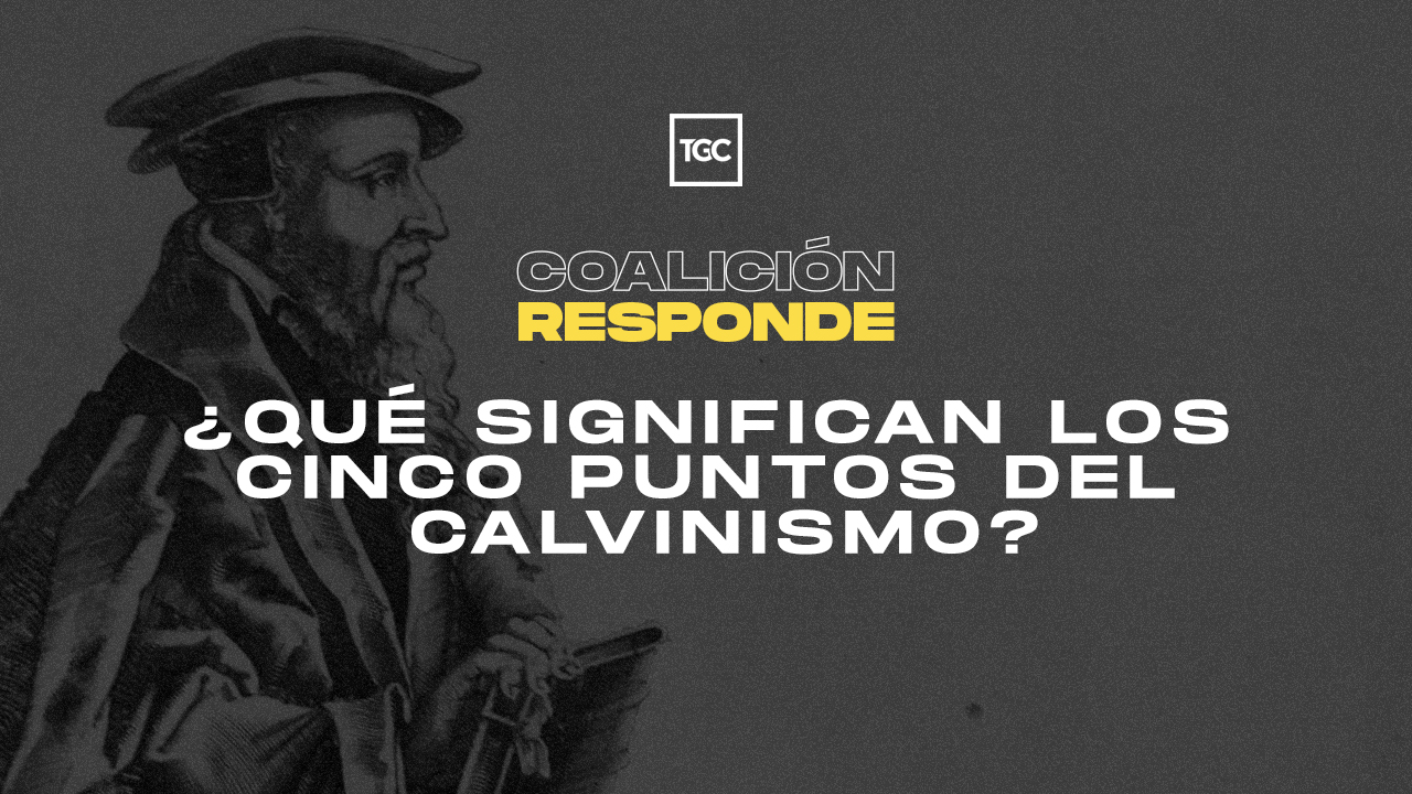 ¿Qué significan los cinco puntos del calvinismo? | Coalición por el ...