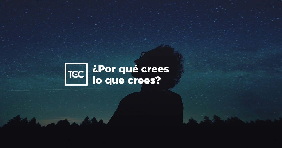 ¿Por qué crees lo que crees? | Coalición por el Evangelio