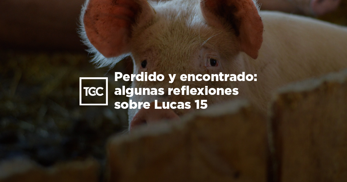 Perdido y encontrado: algunas reflexiones sobre Lucas 15 | TGC