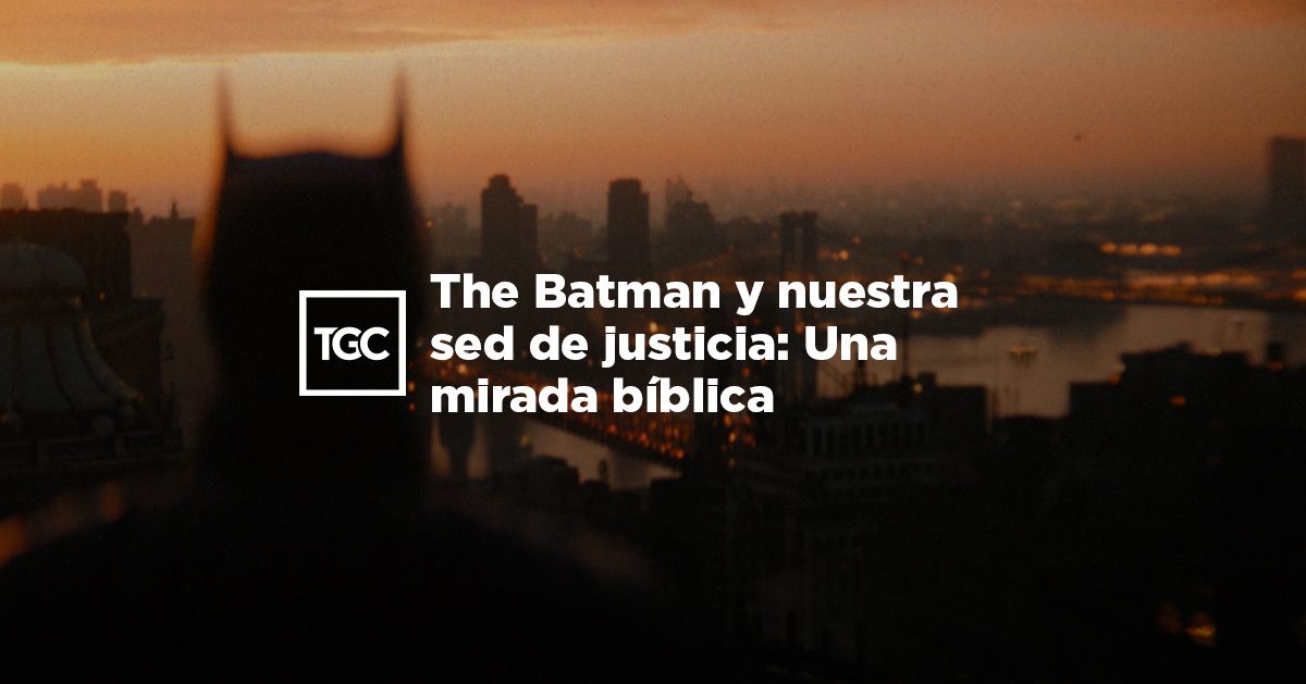 The Batman y nuestra sed de justicia: Una mirada bíblica | TGC
