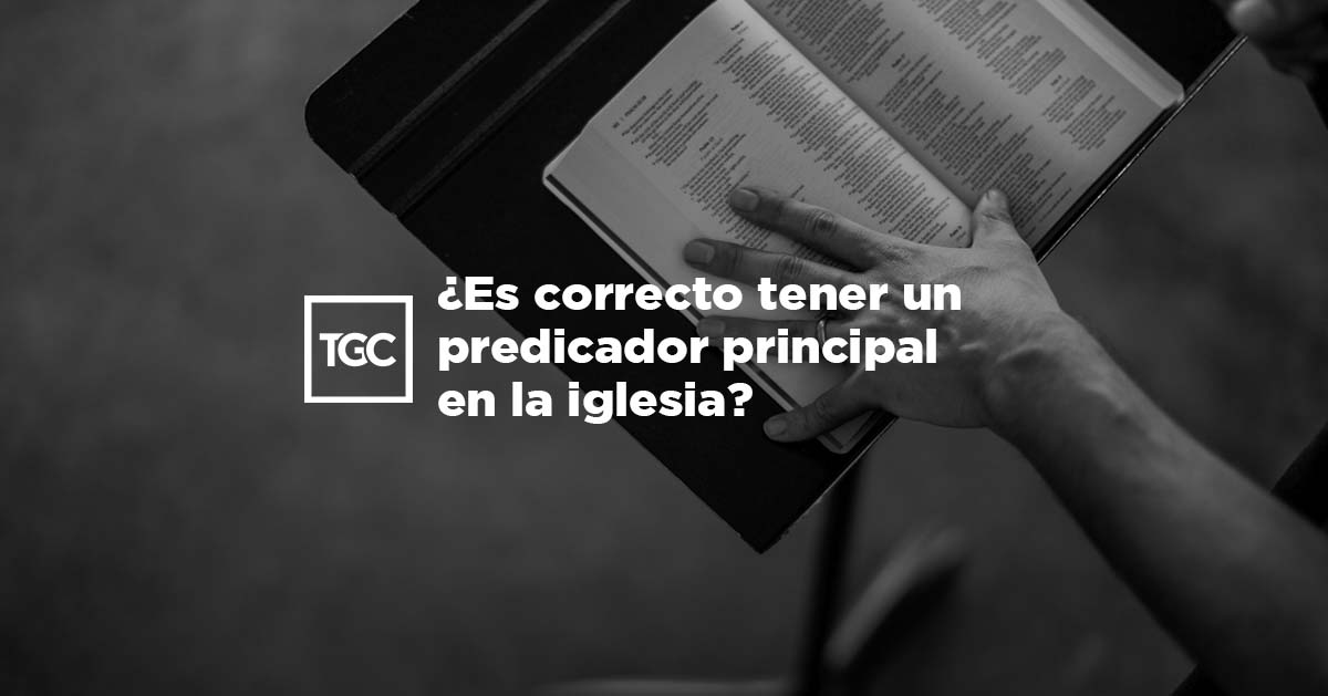 ¿Es correcto tener un predicador principal en la iglesia?