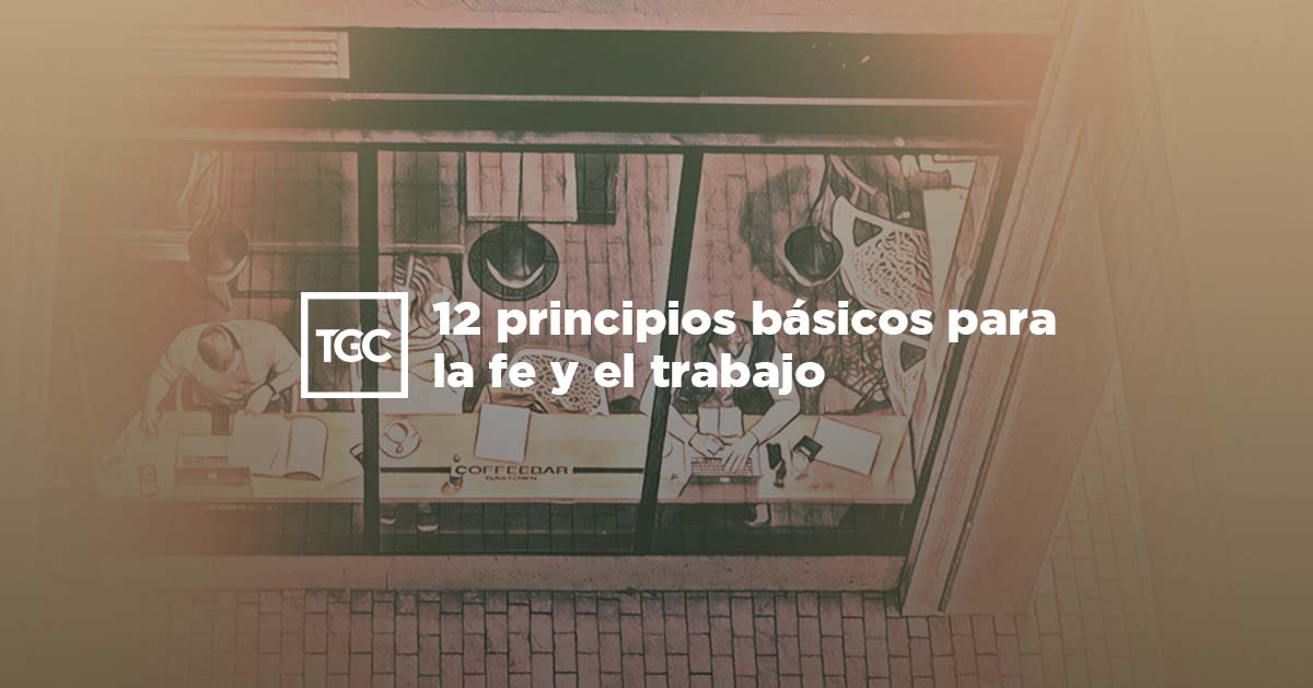 12 principios básicos para la fe y el trabajo | Coalición por el Evangelio