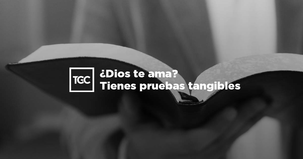 ¿Dios te ama? Tienes pruebas tangibles | Coalición por el Evangelio