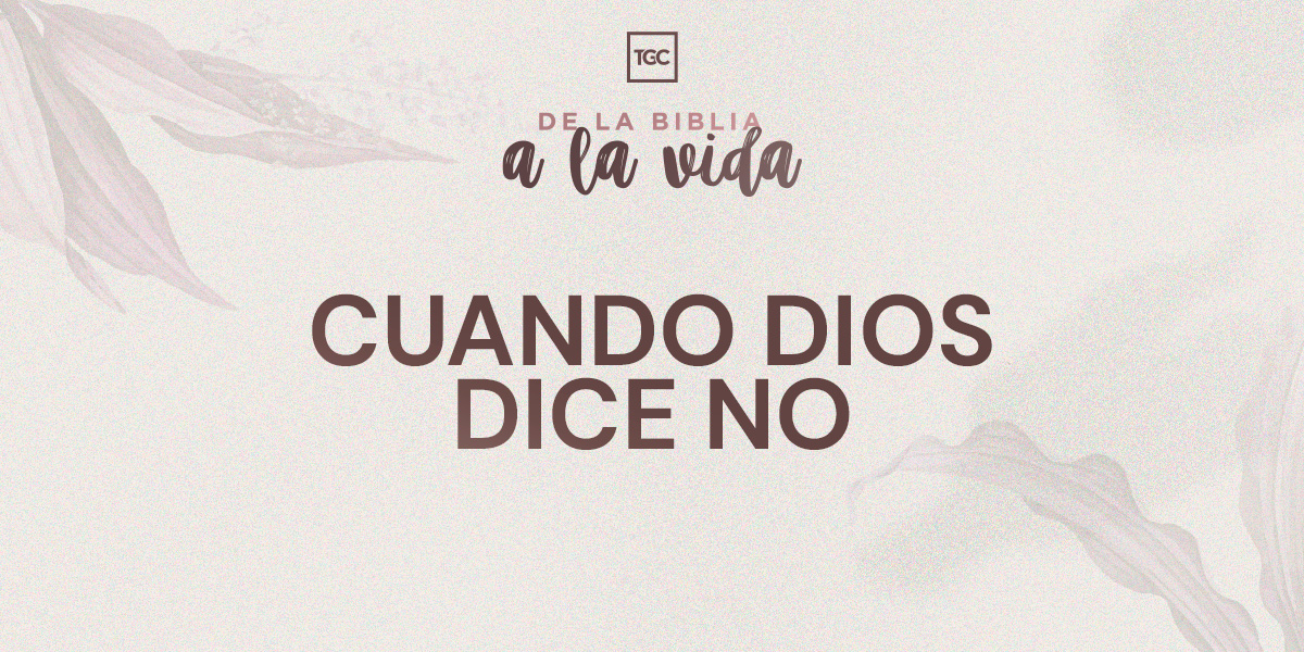 Cuando Dios dice NO | Coalición por el Evangelio
