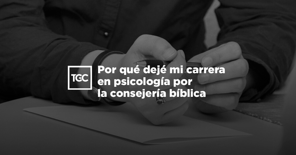 Por qué dejé mi carrera en psicología por la consejería bíblica | TGC