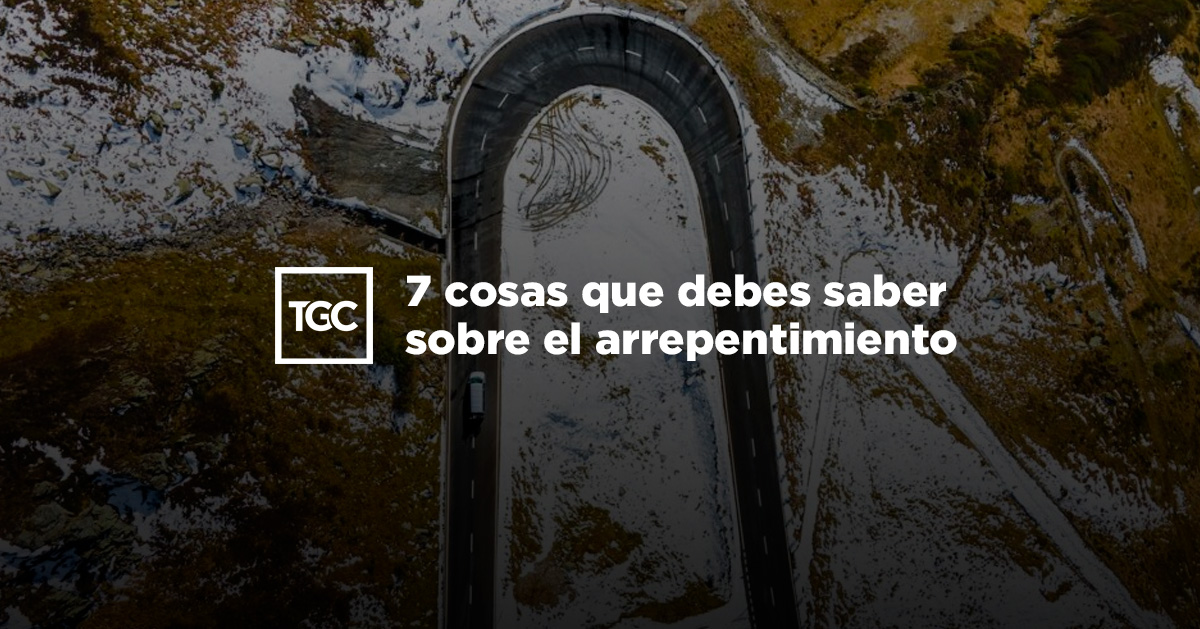 7 cosas que debes saber sobre el arrepentimiento | TGC