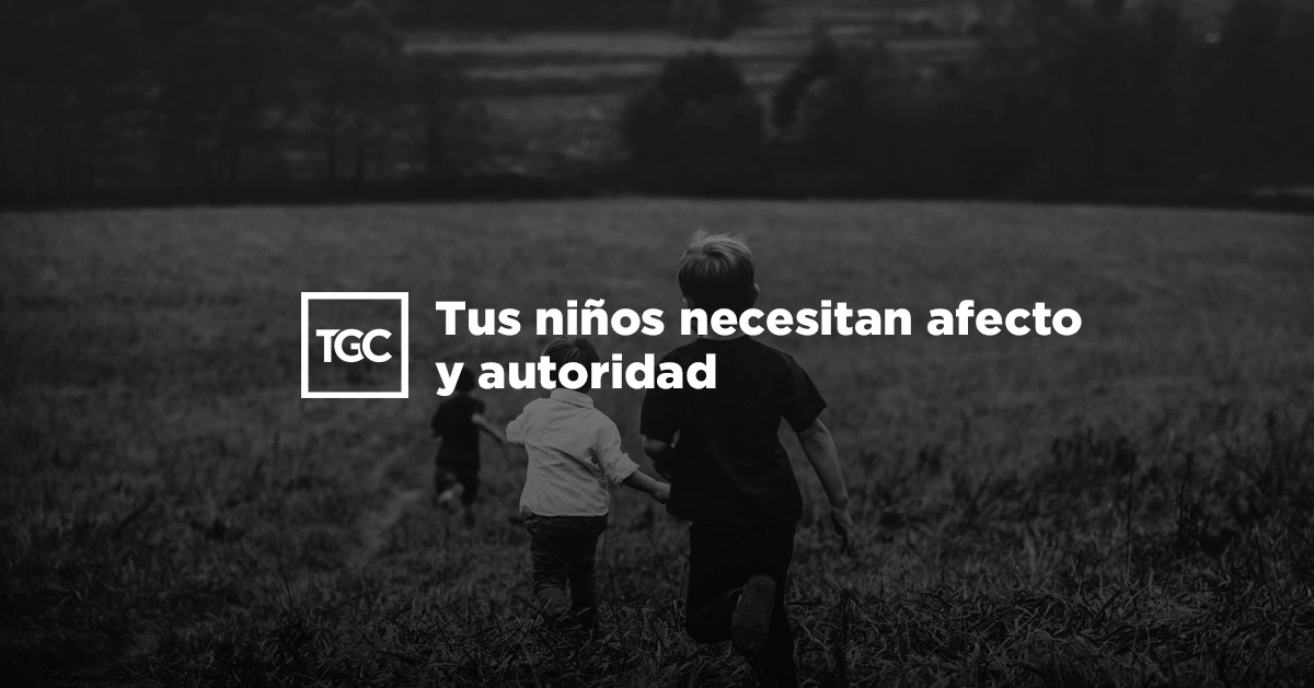 Tus niños necesitan afecto y autoridad | Coalición por el Evangelio