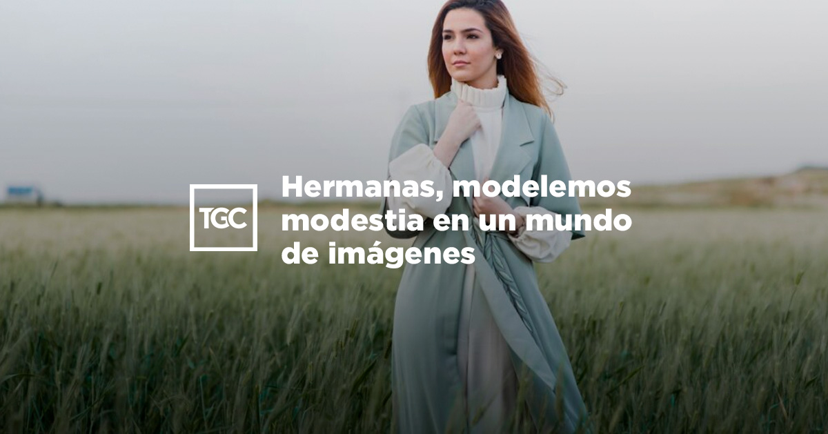 Hermanas, modelemos modestia en un mundo de imágenes | TGC