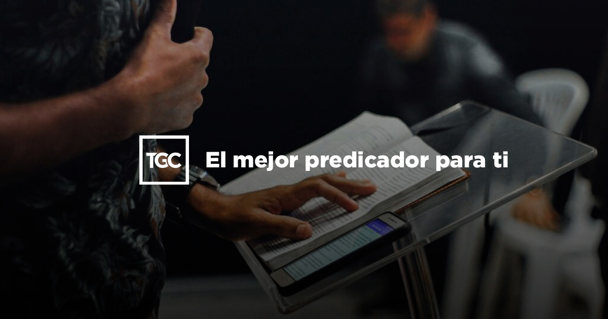 El mejor predicador para ti | Coalición por el Evangelio