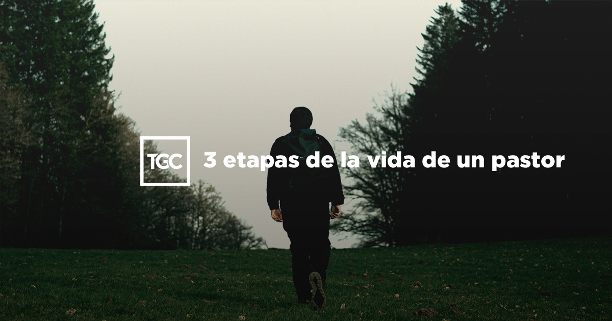 3 etapas de la vida de un pastor | Coalición por el Evangelio