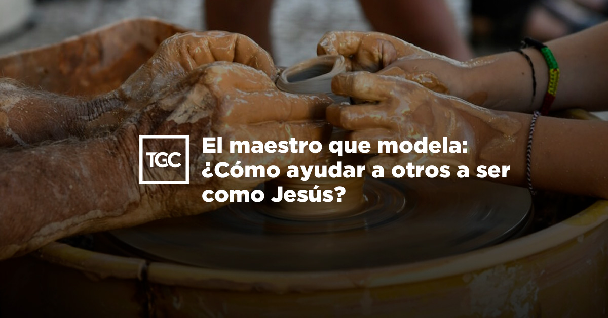El maestro que modela: ¿Cómo ayudar a otros a ser como Jesús? | TGC