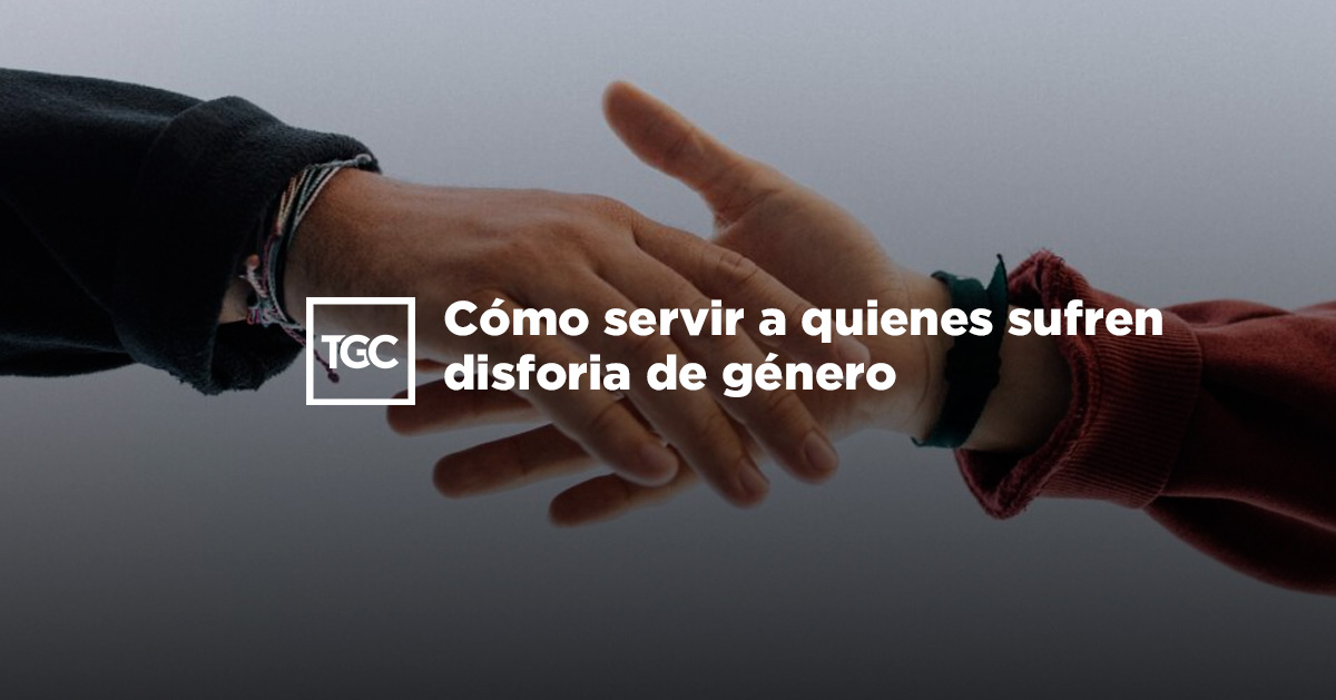 Cómo servir a quienes sufren disforia de género | TGC