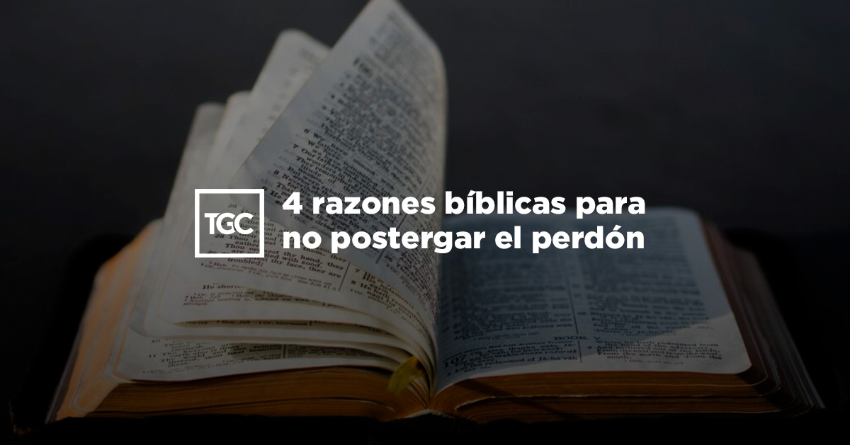 4 razones bíblicas para no postergar el perdón | Coalición por el Evangelio