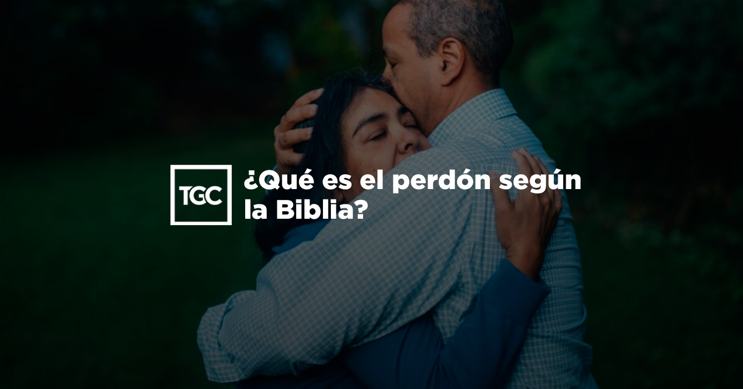 ¿Qué es el perdón según la Biblia? | Coalición por el Evangelio