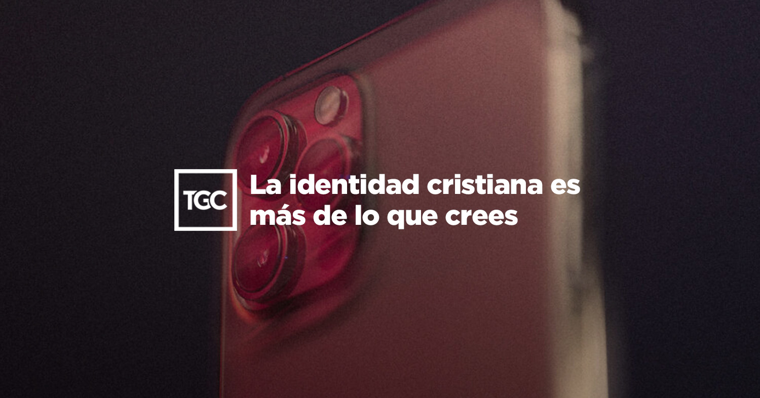 La identidad cristiana es más de lo que crees | Coalición por el Evangelio