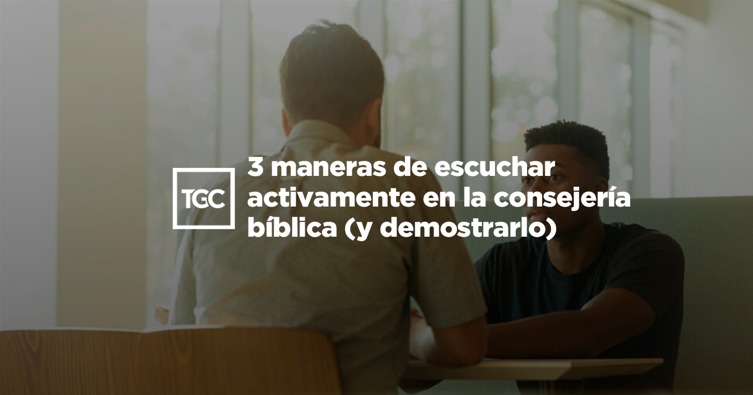 3 maneras de escuchar activamente en la consejería bíblica | TGC