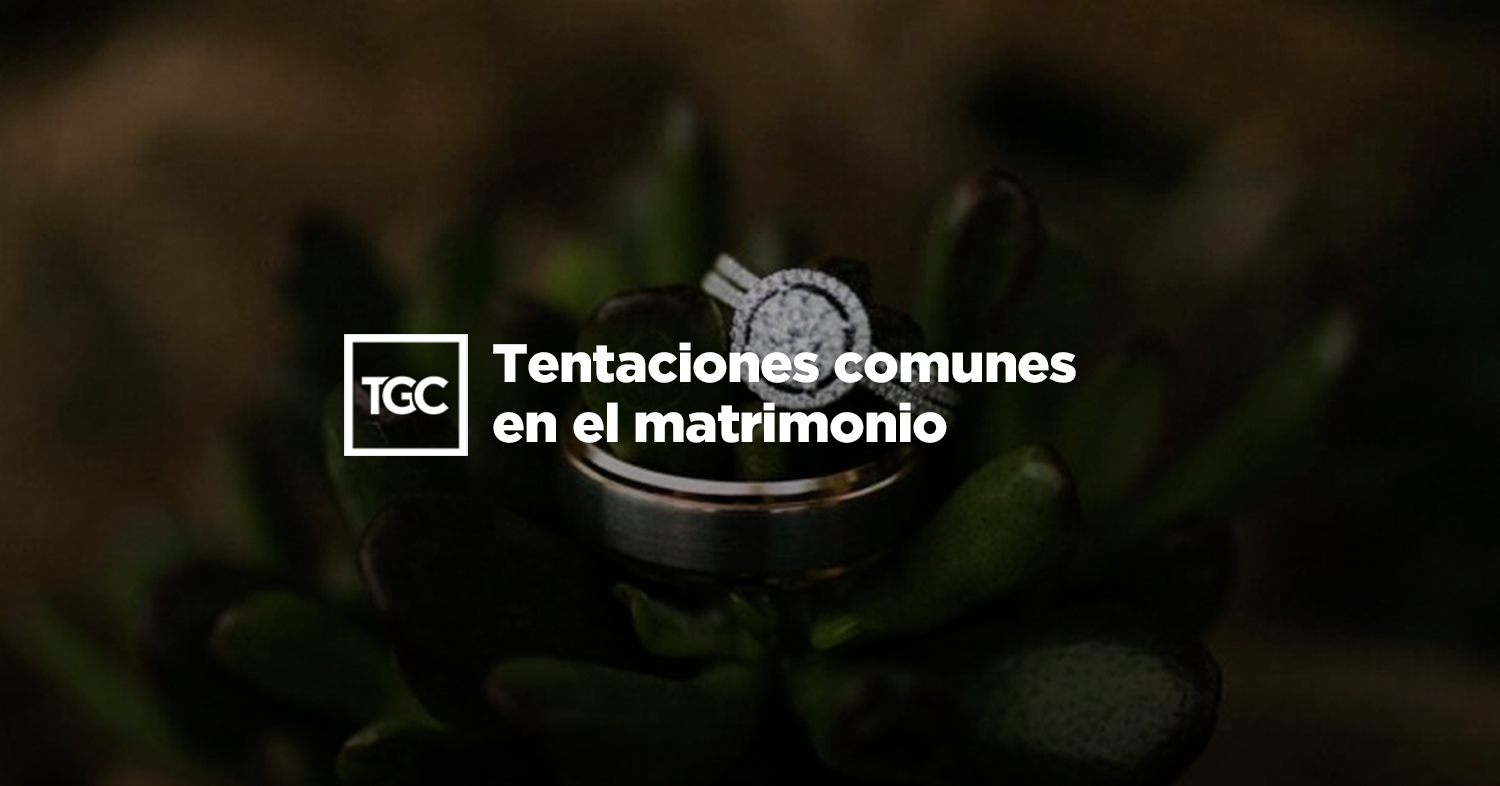 Tentaciones comunes en el matrimonio | Coalición por el Evangelio