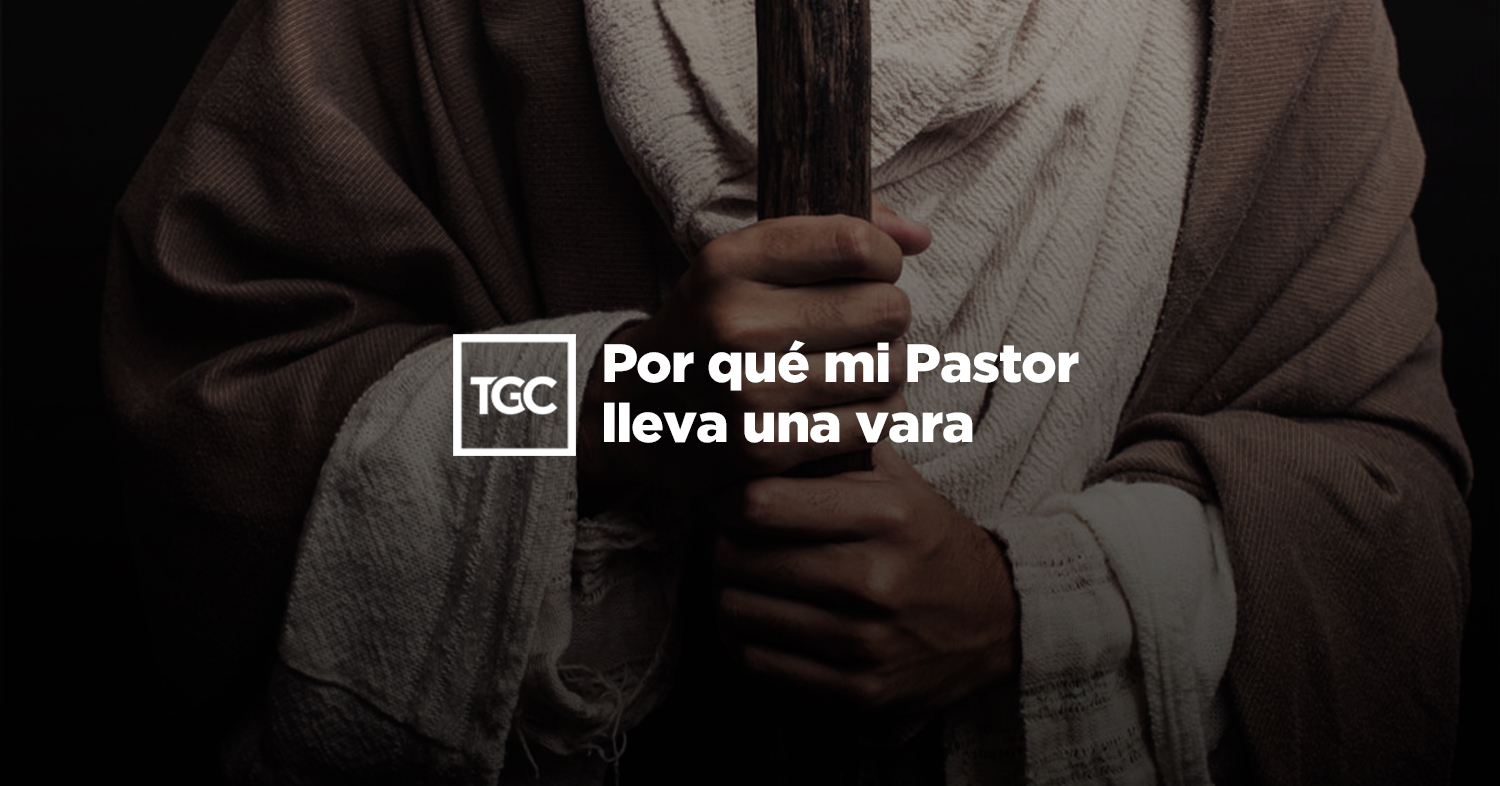 Por qué mi Pastor lleva una vara | Coalición por el Evangelio