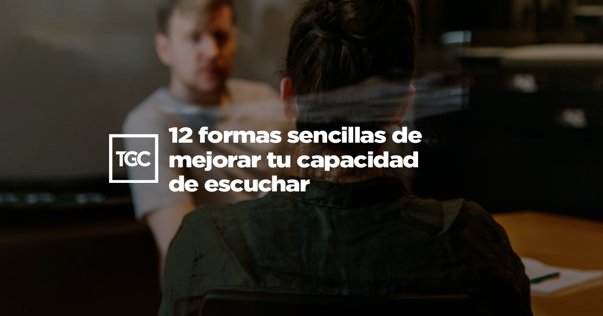 12 formas sencillas de mejorar tu capacidad de escuchar | TGC