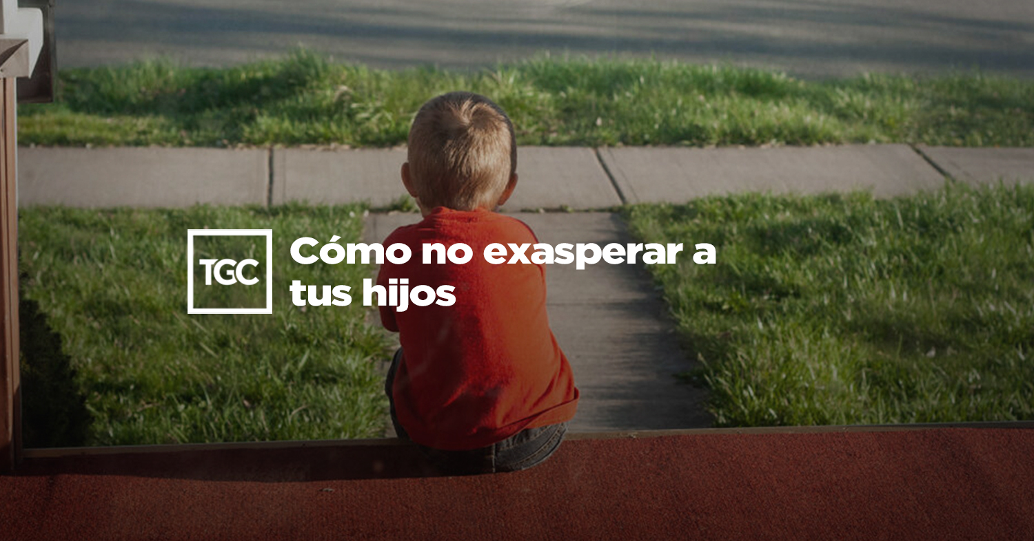 Cómo no exasperar a tus hijos | Coalición por el Evangelio