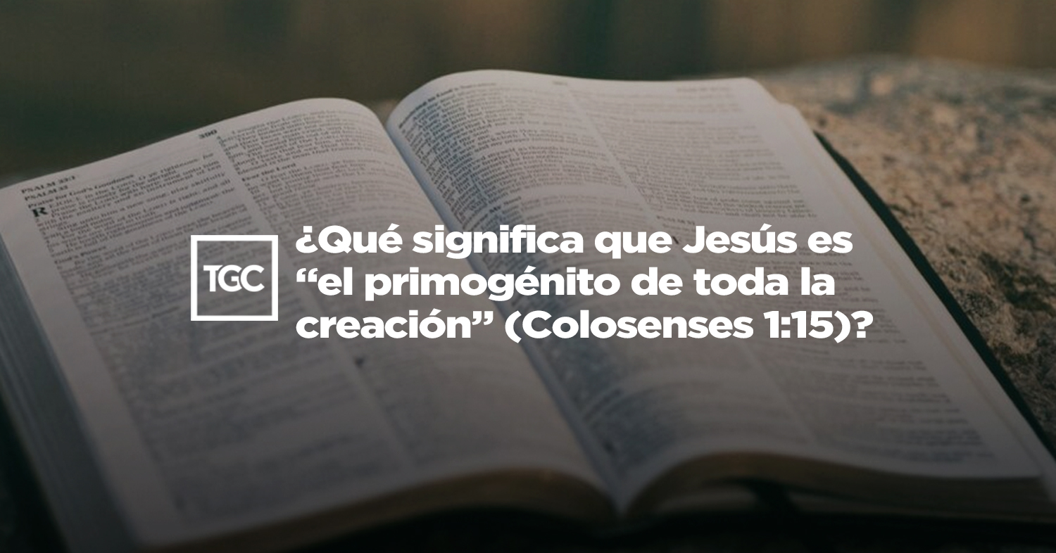 ¿Qué significa que Jesús es “el primogénito de toda la creación ...