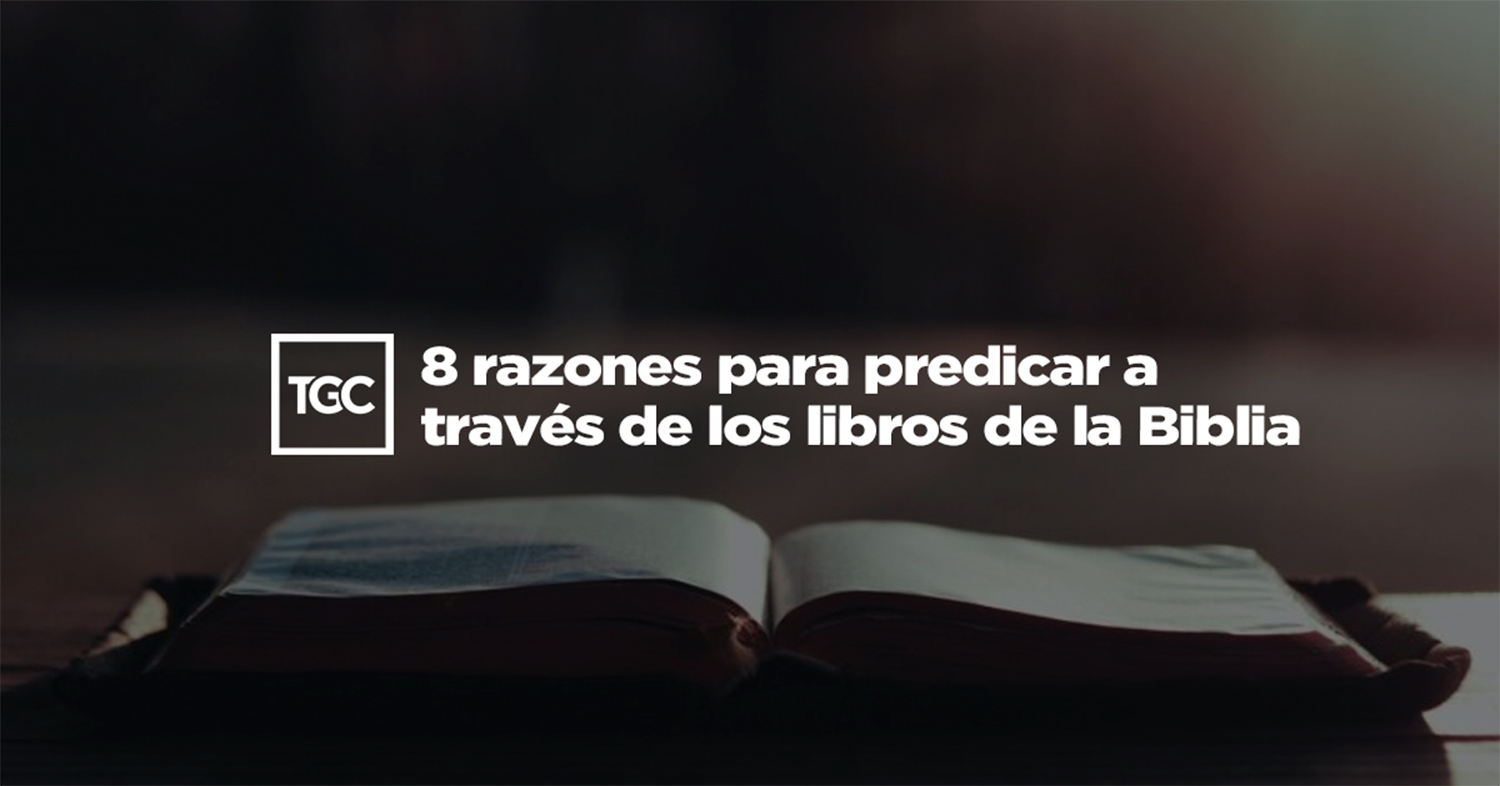 8 razones para predicar a través de los libros de la Biblia | Coalición ...