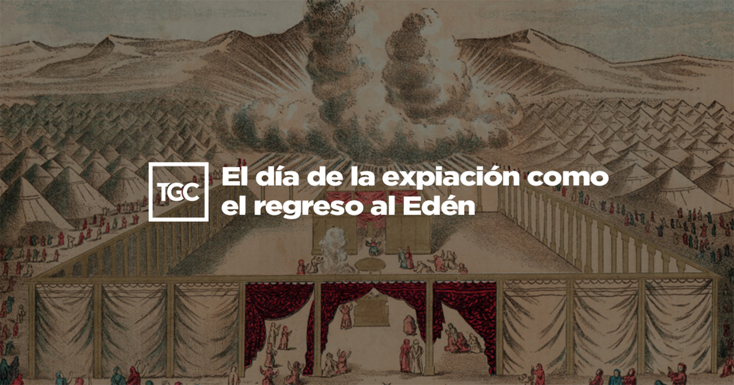 El día de la expiación como el regreso al Edén | Coalición por el Evangelio