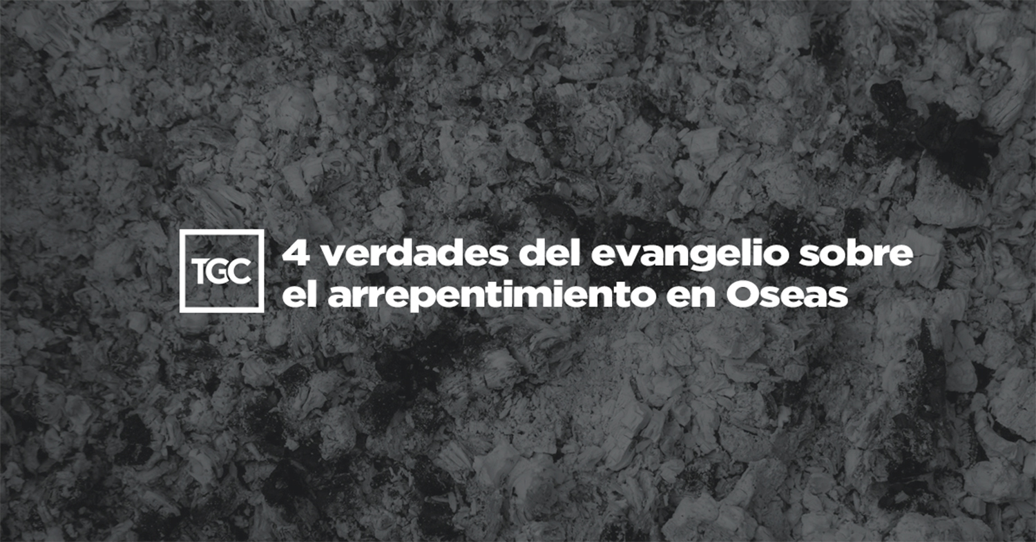4 Verdades Del Evangelio Sobre El Arrepentimiento En Oseas Coalición
