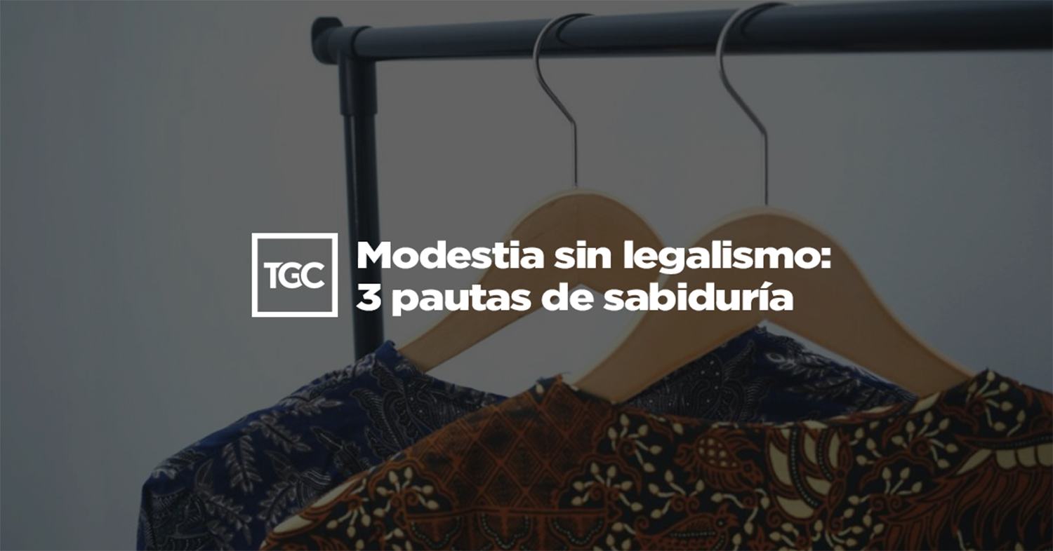 Modestia sin legalismo: 3 pautas de sabiduría | Coalición por el Evangelio