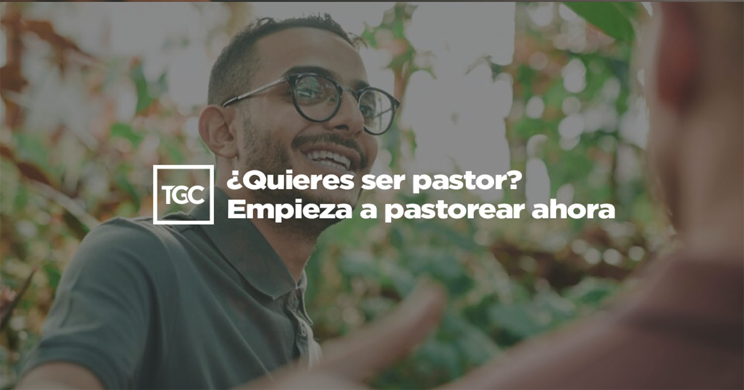 ¿Quieres ser pastor? Empieza a pastorear ahora | Coalición por el Evangelio
