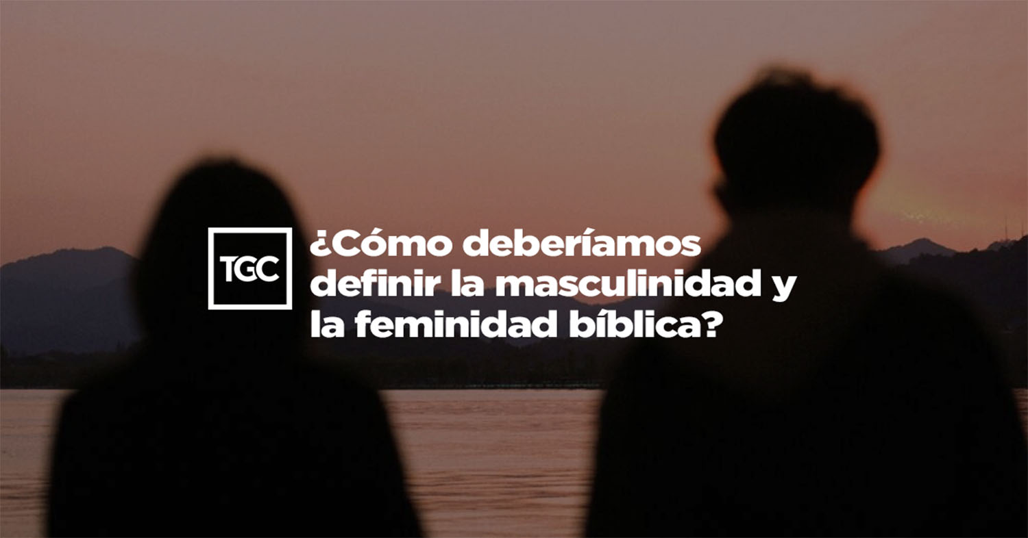 ¿Cómo deberíamos definir la masculinidad y la feminidad bíblica ...